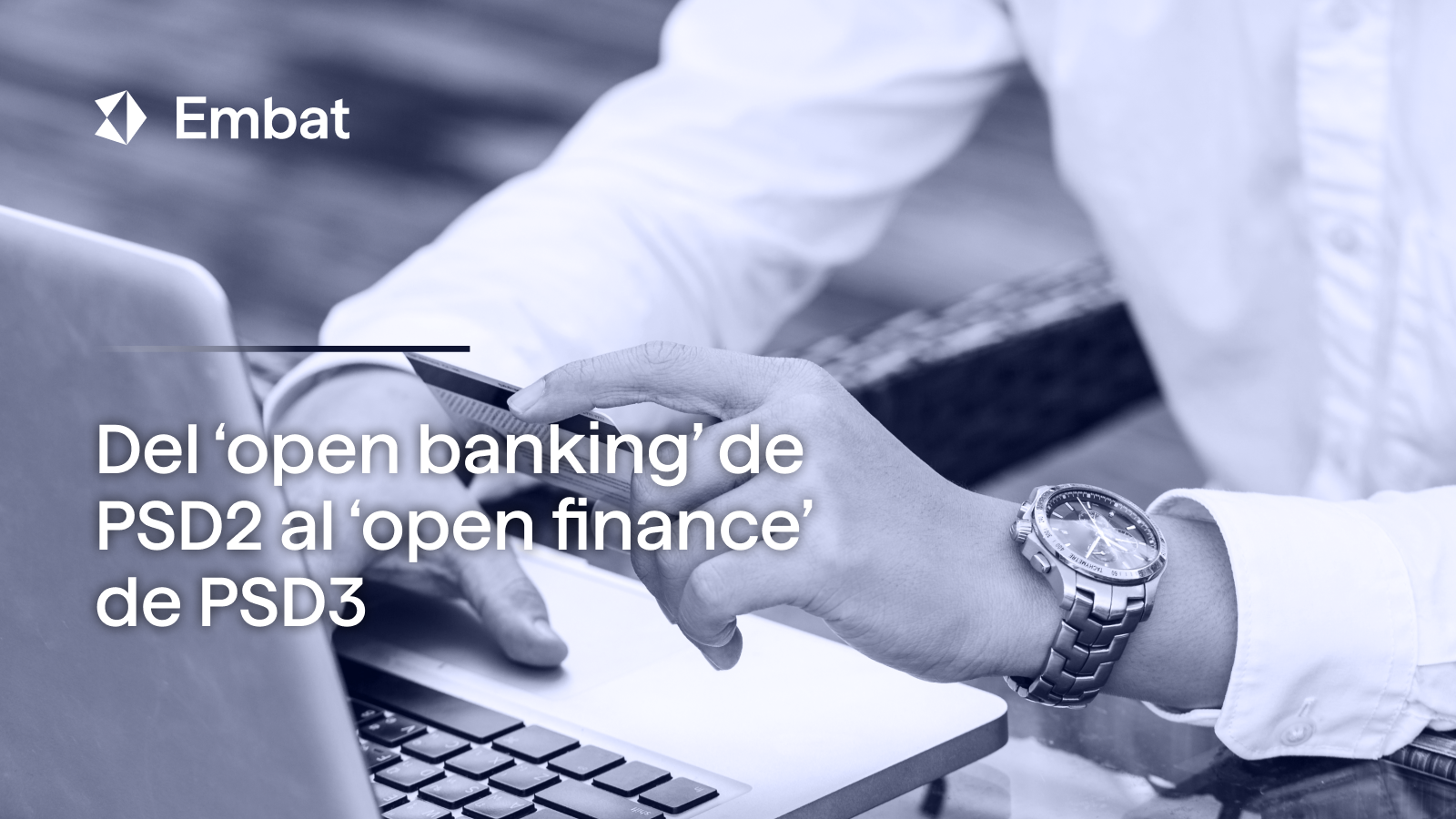 Del ‘open banking’ de PSD2 al ‘open finance’ de PSD3 | Embat
